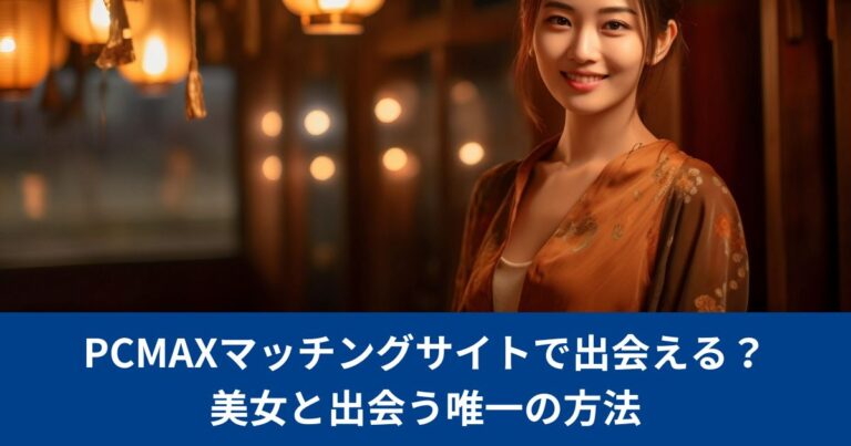 PCMAXマッチングサイトで出会える？美女と出会う唯一の方法 | マッチングアプリ・婚活・男女の出会いなら恋愛ナビ！
